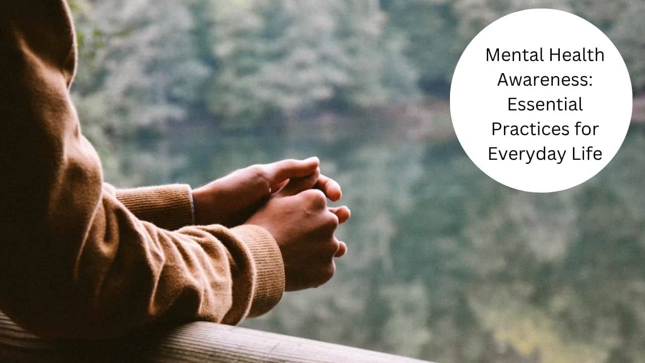 Mental Health Awareness: Essential Practices For Everyday Life